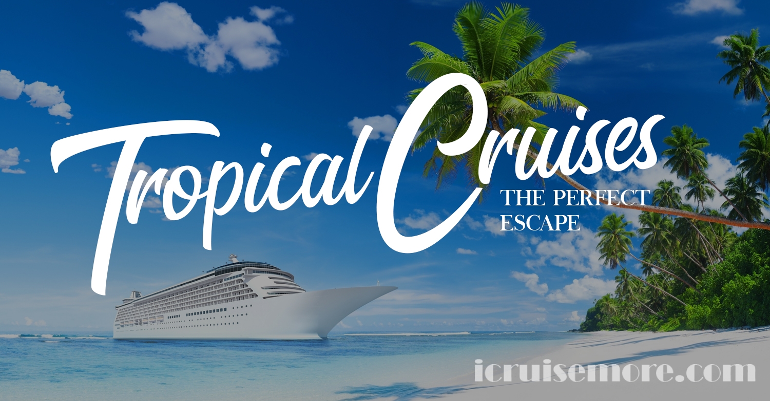 Tropical Cruises - The Perfect Escape - iCruiseMore